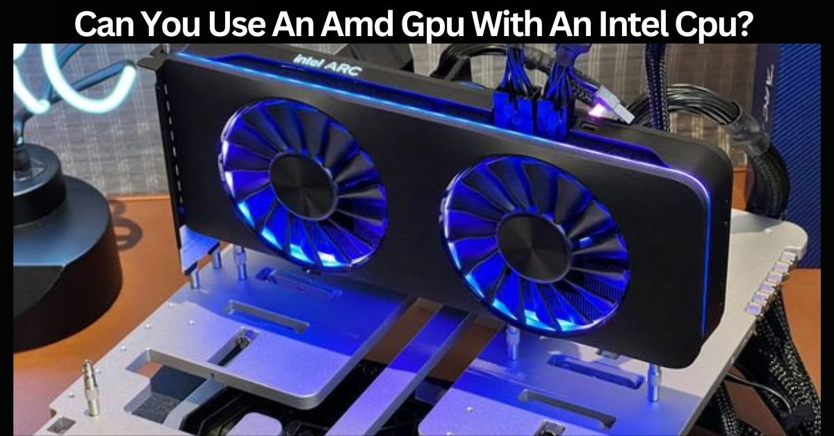 Can You Use A Amd Gpu With An Intel Cpu Level Up Your Performance
